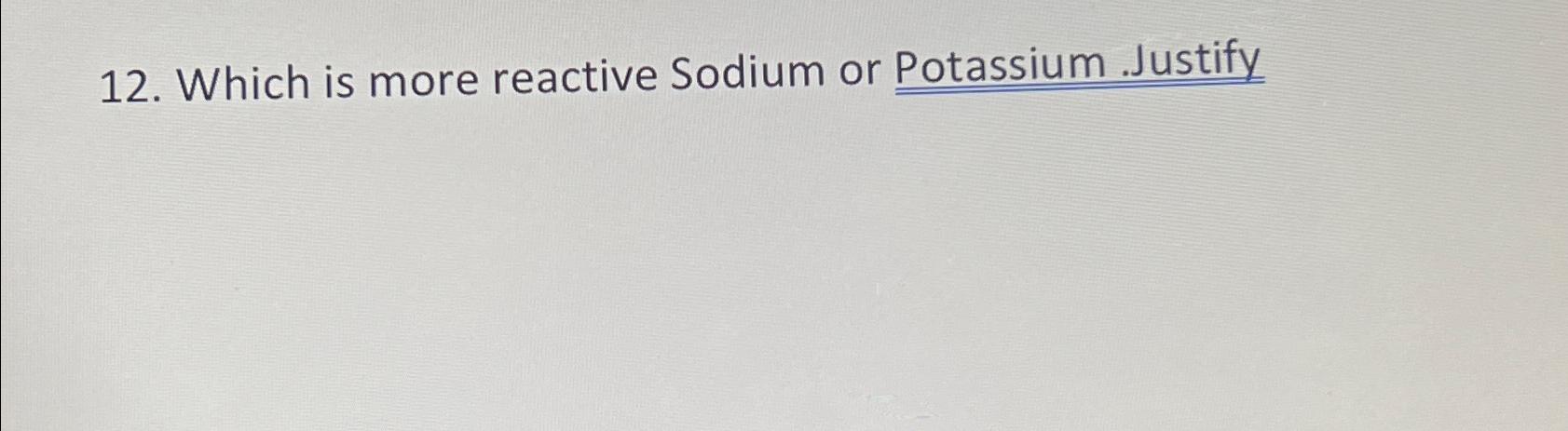 Solved Which is more reactive Sodium or Potassium .Justify | Chegg.com