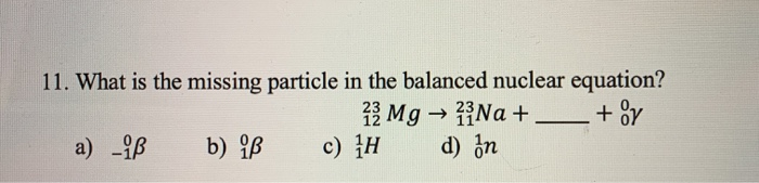 Solved 11. What is the missing particle in the balanced | Chegg.com