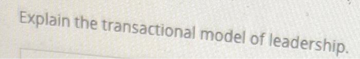 Solved Explain the transactional model of leadership. | Chegg.com