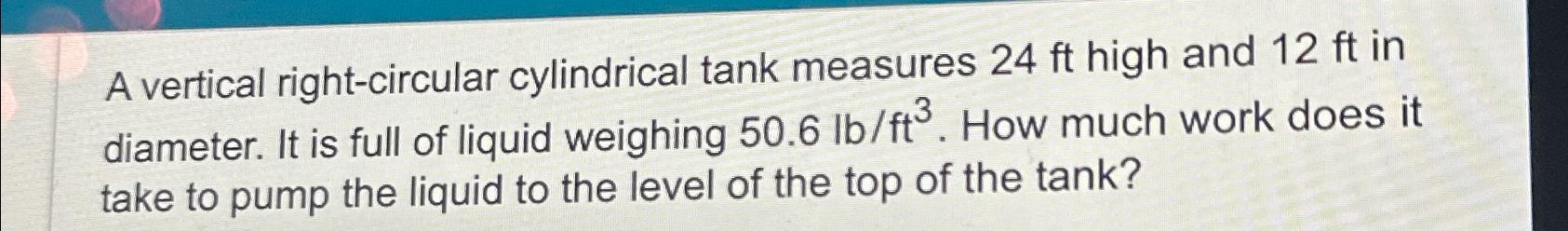 Solved A vertical right-circular cylindrical tank measures | Chegg.com