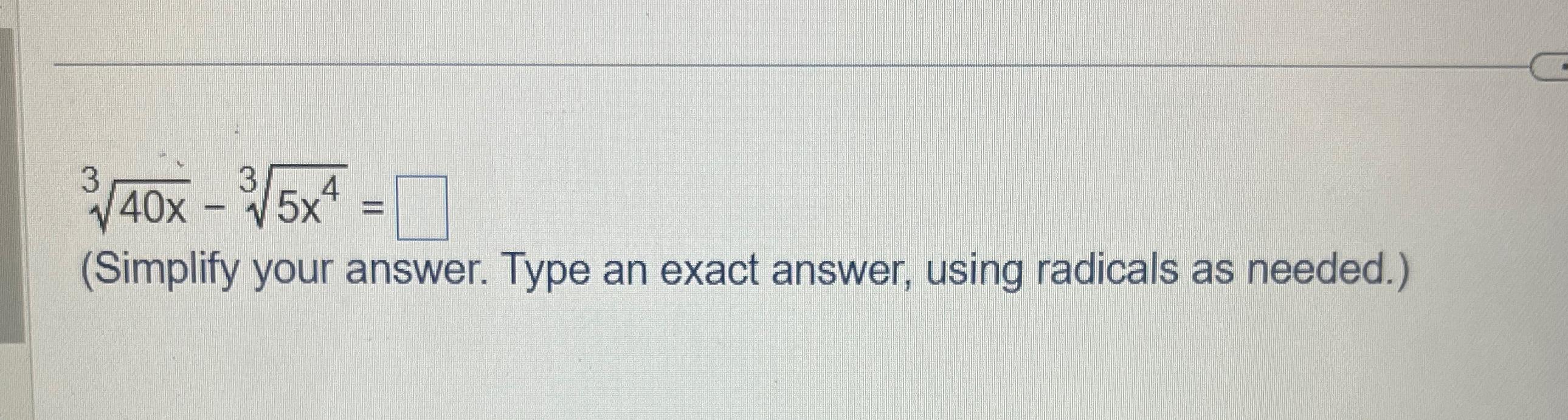 Solved 40x3-5x43=(Simplify your answer. Type an exact | Chegg.com