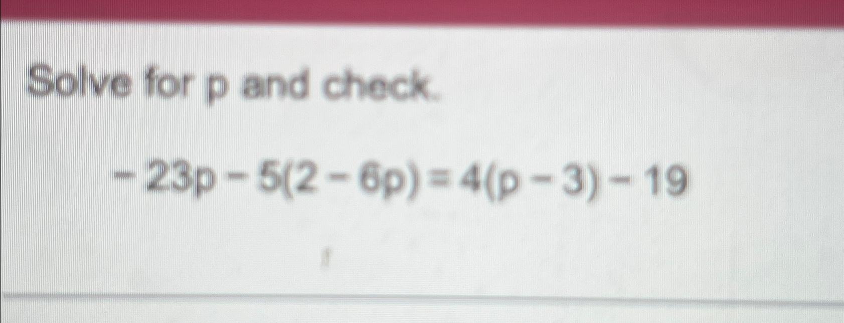 Solved Solve for p ﻿and check.-23p-5(2-6p)=4(p-3)-19 | Chegg.com
