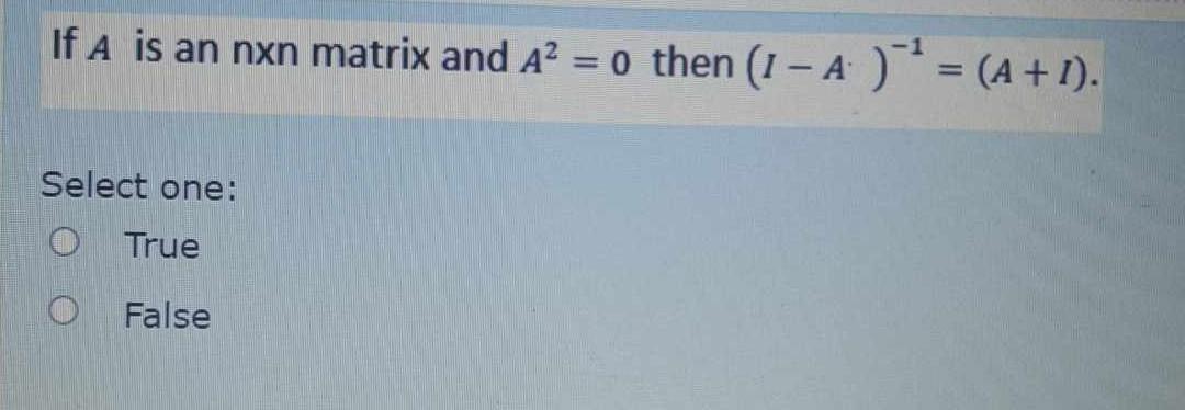 Solved If A is an nxn matrix and A2=0 then (I−A)−1=(A+I). | Chegg.com