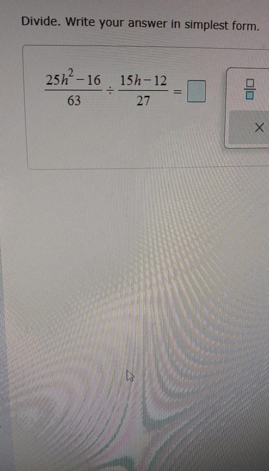 Solved Divide. Write your answer in simplest form. 25h2 -16 | Chegg.com