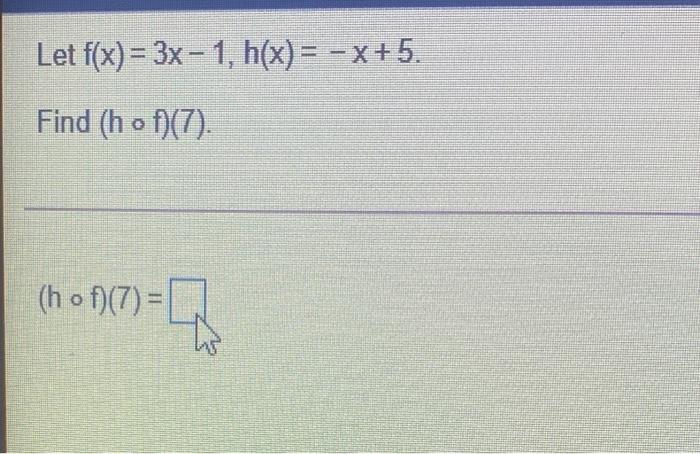 Solved Let f(x) = 3x - 1, h(x) = – X+5. Find (h o f)(7). (h | Chegg.com