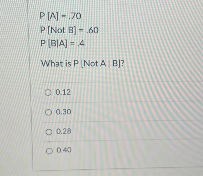 Solved P[A] = .70 P[Not B] = .60 P [BA] = 4 What is P [Not A | Chegg.com