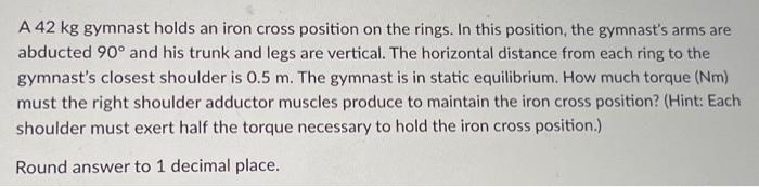Solved A 42 kg gymnast holds an iron cross position on the | Chegg.com