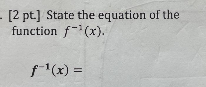 Solved [2 pt.] State the equation of the function f-¹(x). | Chegg.com