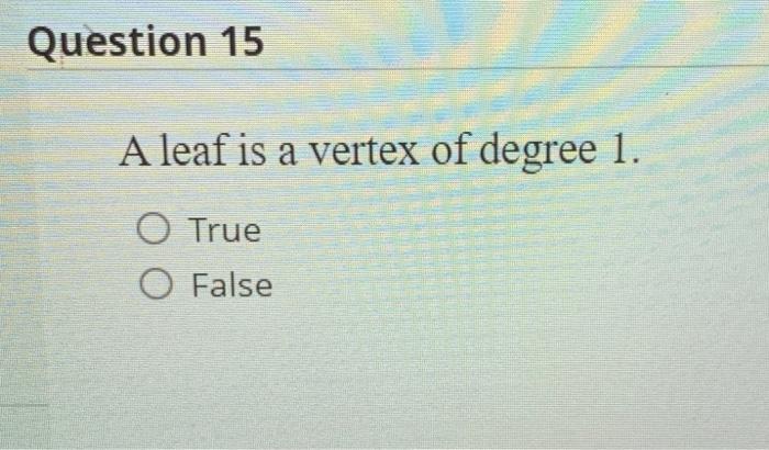 Solved Question 15 A leaf is a vertex of degree 1. O True O | Chegg.com
