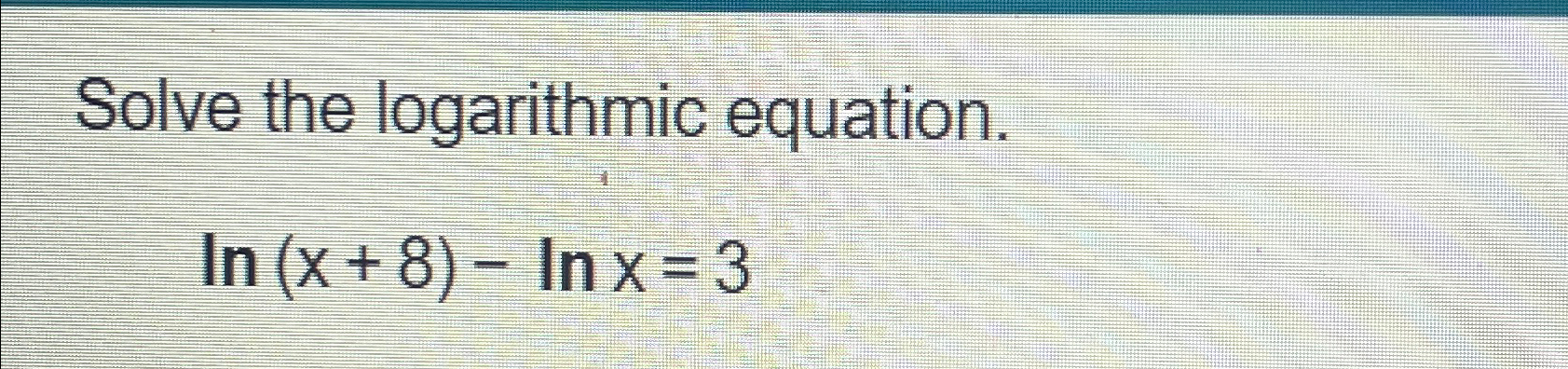 Solved Solve the logarithmic equation.ln(x+8)-lnx=3 | Chegg.com