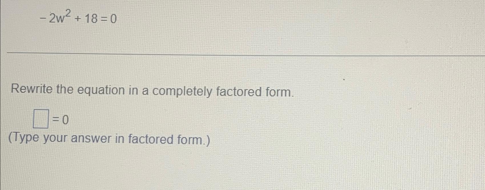 Solved -2w2+18=0Rewrite the equation in a completely | Chegg.com