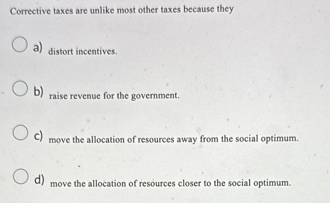 Solved Corrective taxes are unlike most other taxes because | Chegg.com