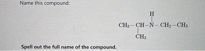 Solved Name this compound: H CH3 - CH-N-CH2-CH3 CH3 Spell | Chegg.com