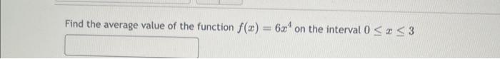 Solved Find the average value of the function f(x)=6x4 on | Chegg.com