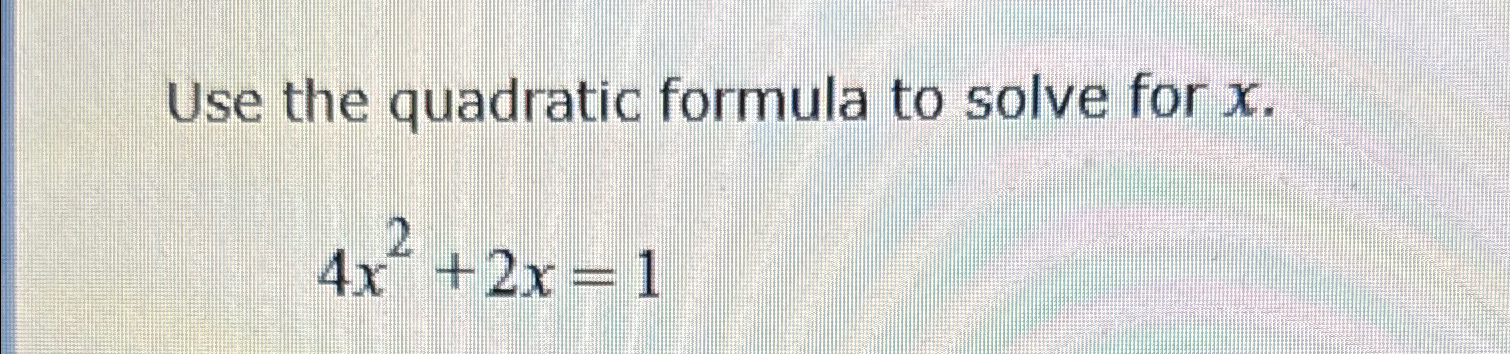 Solved Use the quadratic formula to solve for x.4x2+2x=1 | Chegg.com