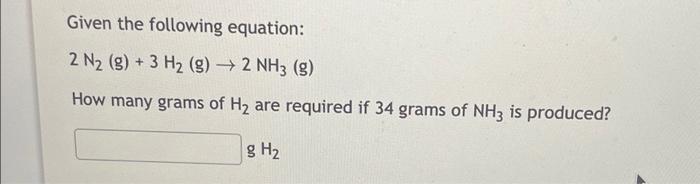 Solved Given the following equation: 2 N₂ (g) + 3 H₂ (g) → 2 | Chegg.com