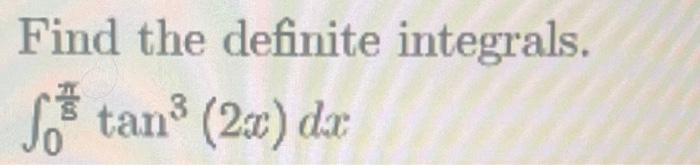 Solved Find the definite integrals. ∫03πtan3(2x)dx | Chegg.com
