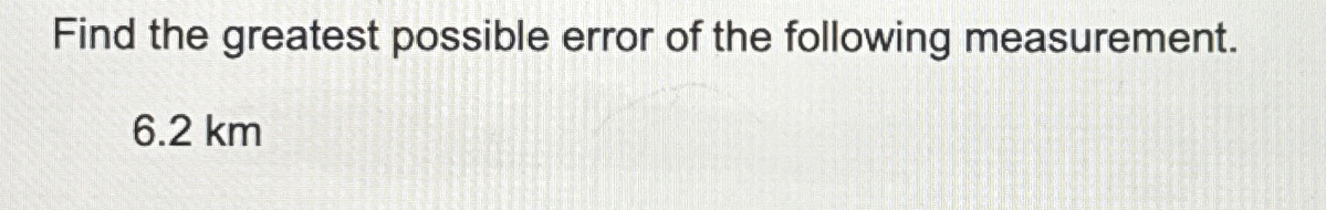 Solved Find the greatest possible error of the following | Chegg.com