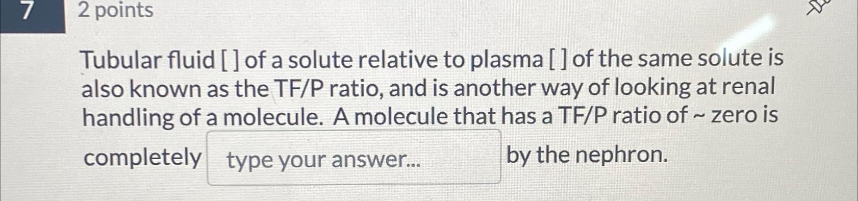 Solved 7,2 ﻿pointsTubular fluid [ ] ﻿of a solute relative to | Chegg.com
