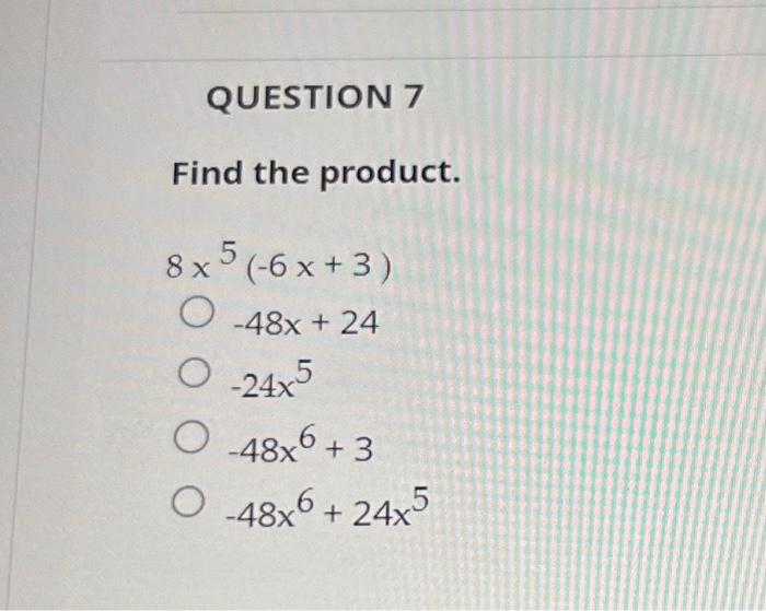 QUESTION 7 Find the product. 8x5 (-6x+3) -48x + 24 O | Chegg.com