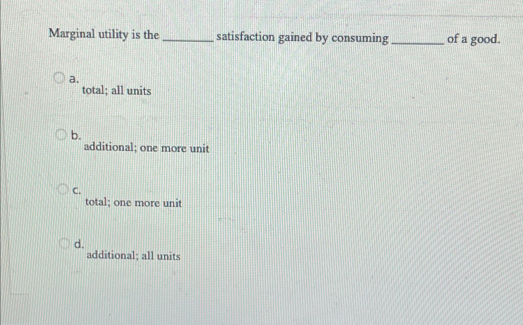 Solved Marginal utility is thesatisfaction gained by | Chegg.com