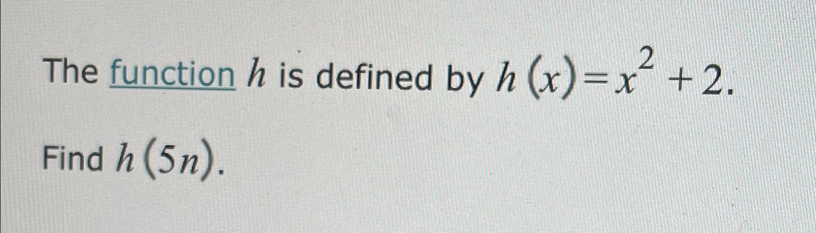 Solved The function h ﻿is defined by h(x)=x2+2. ﻿Find h(5n). | Chegg.com