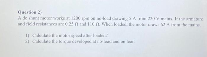 Solved Question 2) A de shunt motor works at 1200rpm on | Chegg.com