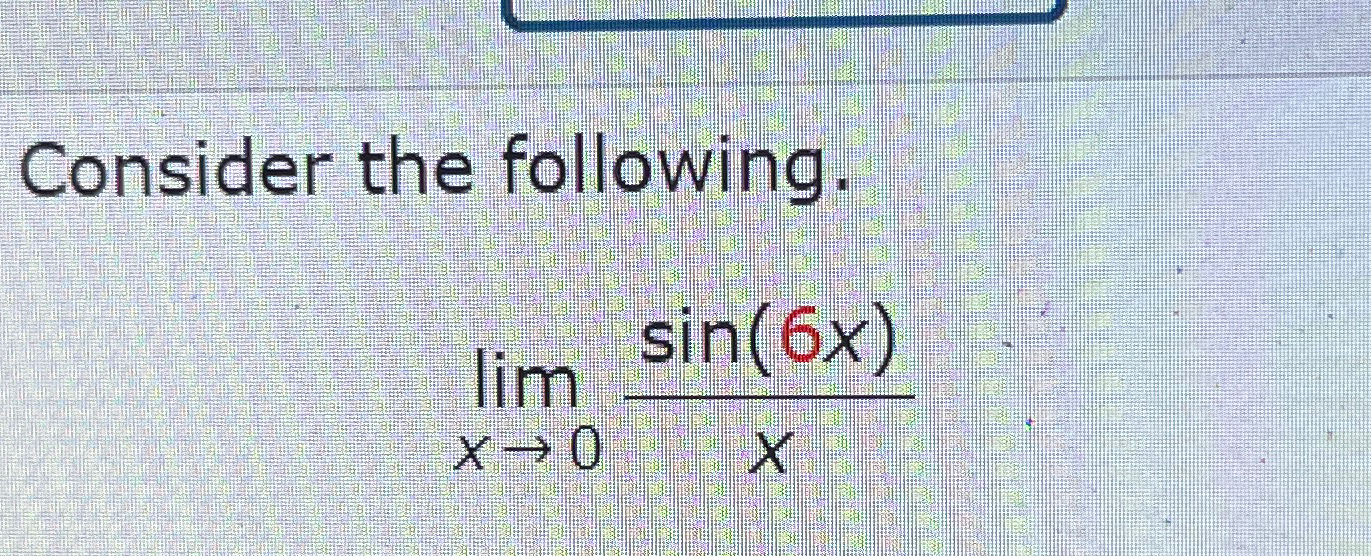Solved Consider the following.limx→0sin(6x)x | Chegg.com