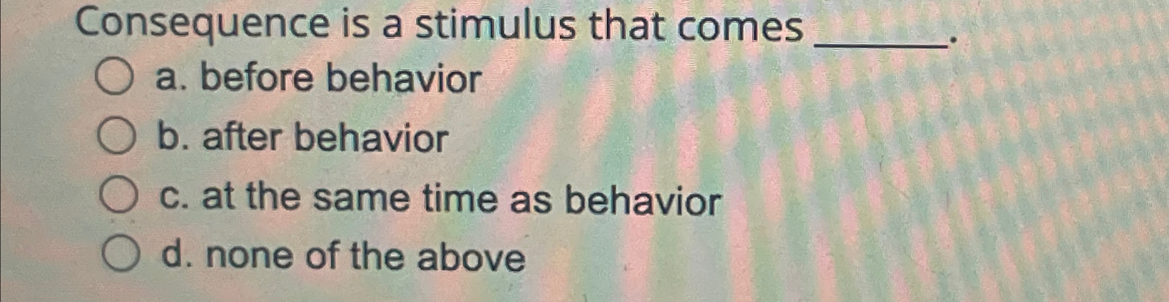 Solved Consequence is a stimulus that comes ﻿a. ﻿before | Chegg.com