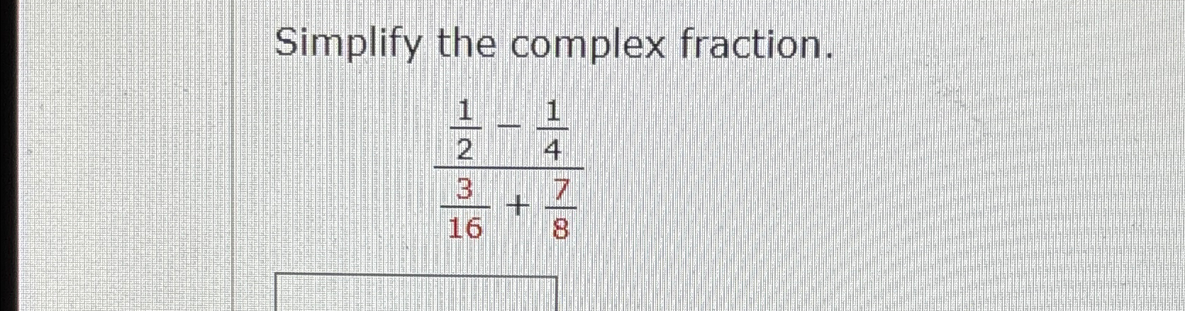 Solved Simplify the complex fraction.12-14316+78 | Chegg.com