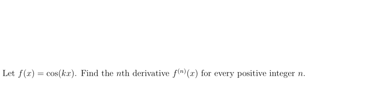 Solved Let f(x)=cos(kx). ﻿Find the nth derivative f(n)(x) | Chegg.com