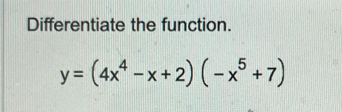 Solved Differentiate the function.y=(4x4-x+2)(-x5+7) | Chegg.com