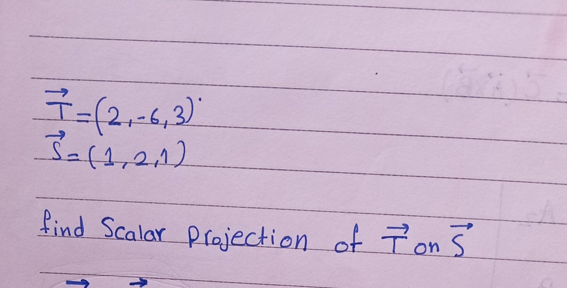 Solved T=(2,−6,3)S=(1,2,1) find Scalar projection of T on S | Chegg.com