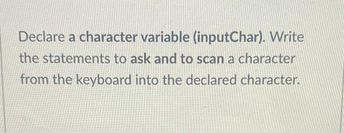 Solved Declare a character variable (inputChar). Write the | Chegg.com Solved Declare a character variable (inputChar). Write the | Chegg.com