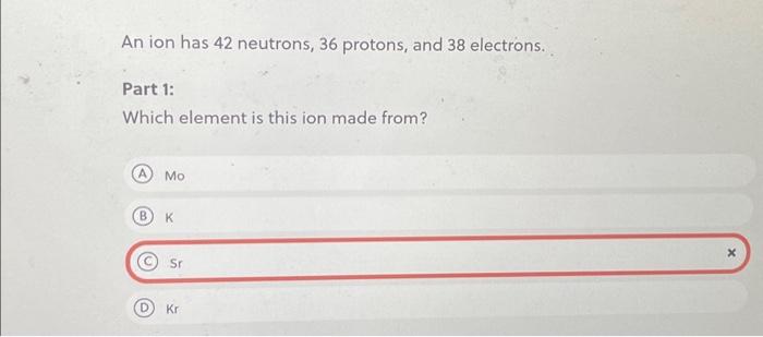 Solved An ion has 42 neutrons, 36 protons, and 38 electrons. | Chegg.com