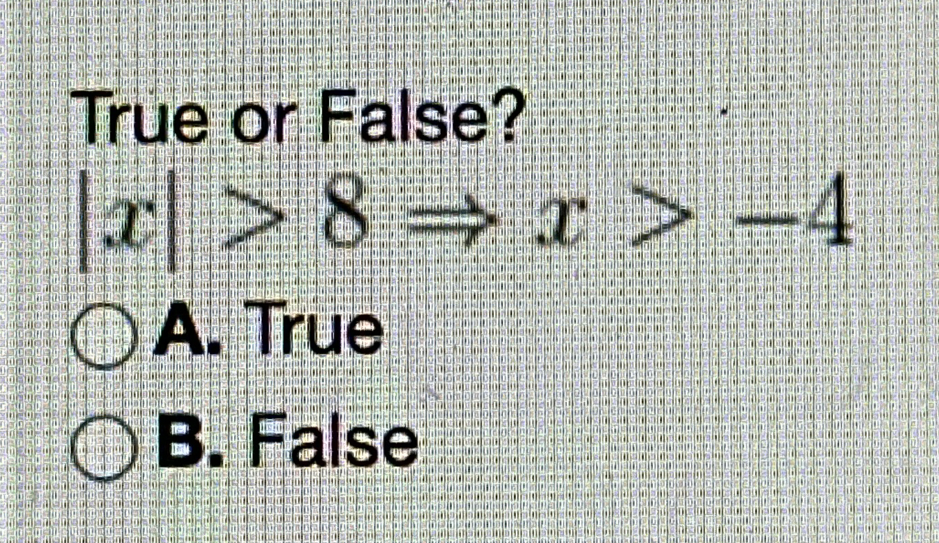 Solved True or False?|x|>8=>x>-4A. ﻿TrueB. ﻿False | Chegg.com