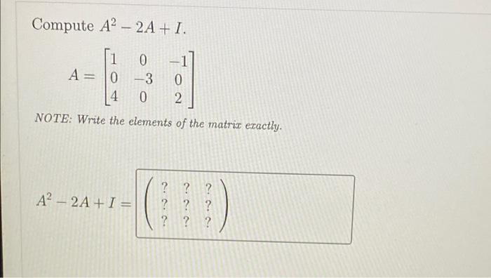 Solved Compute A2 – 2A + 1. 1 0 1 A= 0 -3 0 4 02 NOTE: Write | Chegg.com