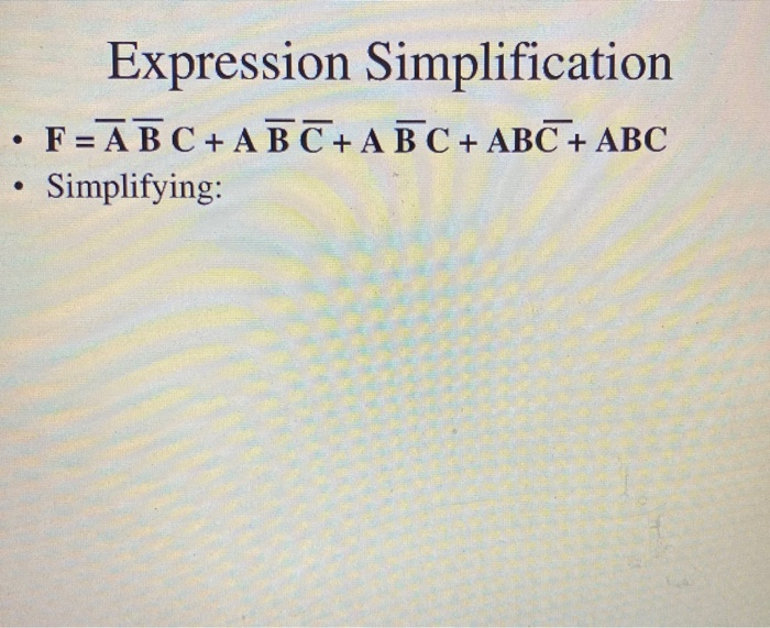 Solved Expression Simplification • F=ABC + AB C + AB C + ABC | Chegg.com