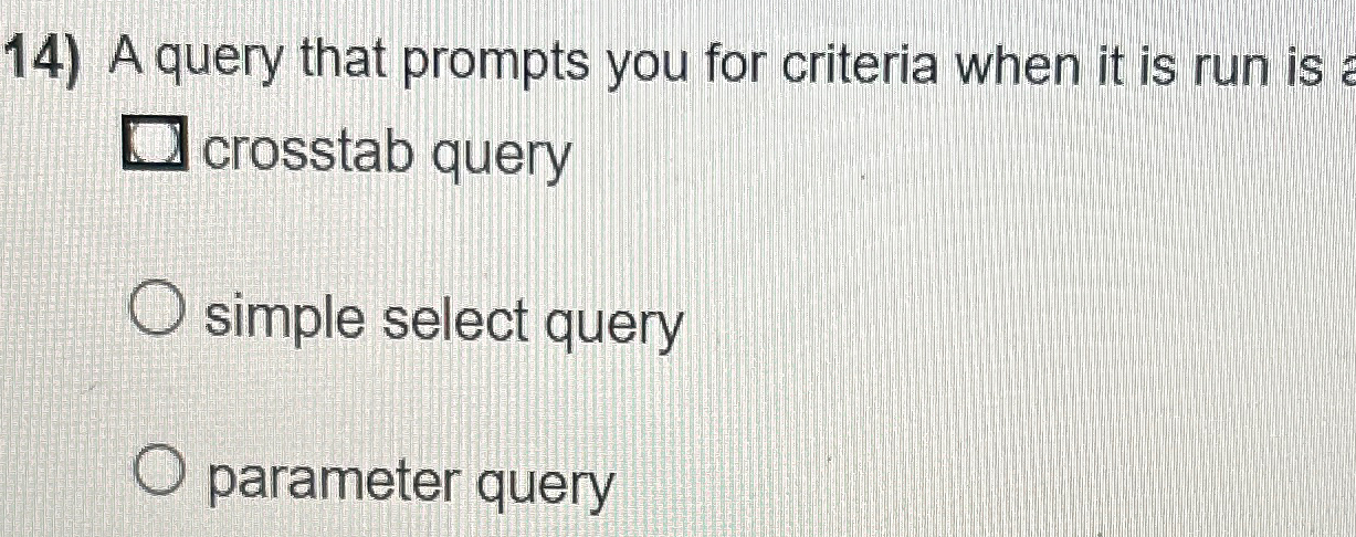 Solved A query that prompts you for criteria when it is run | Chegg.com