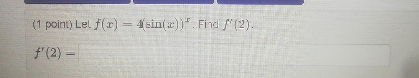 Solved (1 point) Let f(x) = 4(sin(x))". Find f'(2). f'(2) = | Chegg.com