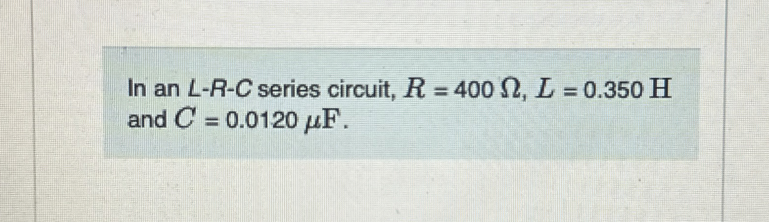 Solved In an L-R-C ﻿series circuit, R=400Ω,L=0.350H ﻿and | Chegg.com