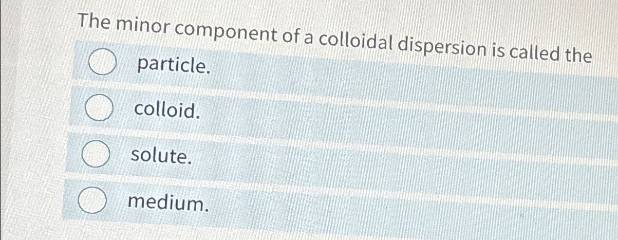 Solved The minor component of a colloidal dispersion is | Chegg.com