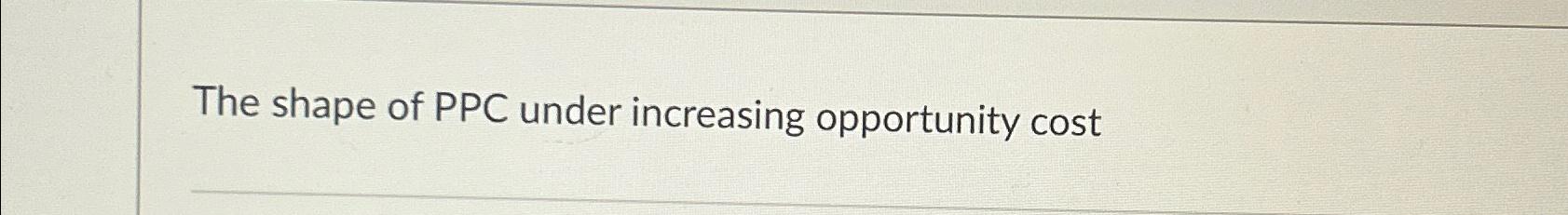Solved The shape of PPC under increasing opportunity cost | Chegg.com