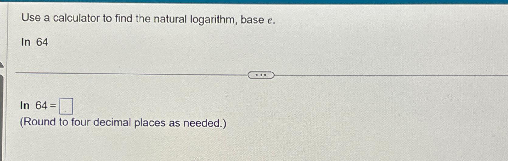 Solved Use a calculator to find the natural logarithm, base | Chegg.com