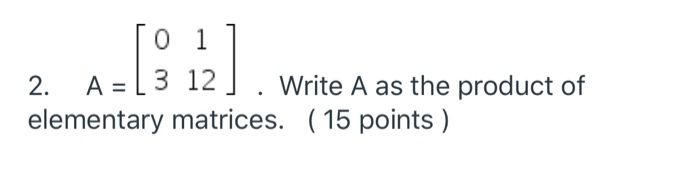 Solved 0 1 2. A = [3 12 Write A as the product of elementary | Chegg.com