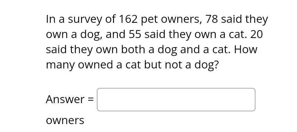 Solved In a survey of 162 pet owners, 78 said they own a | Chegg.com