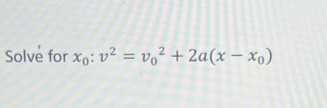 Solved Solve for x0:v2=v02+2a(x-x0) | Chegg.com