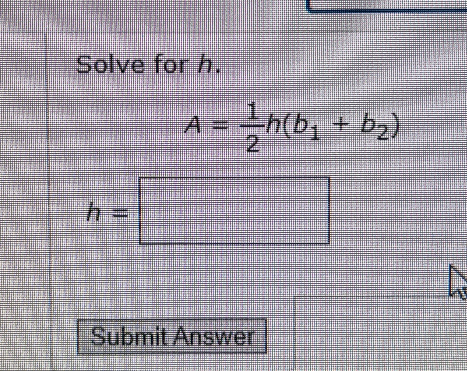 Solved Solve for h.A=12h(b1+b2) | Chegg.com
