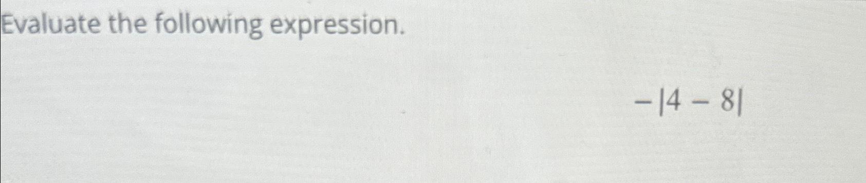 Solved Evaluate the following expression.-|4-8| | Chegg.com