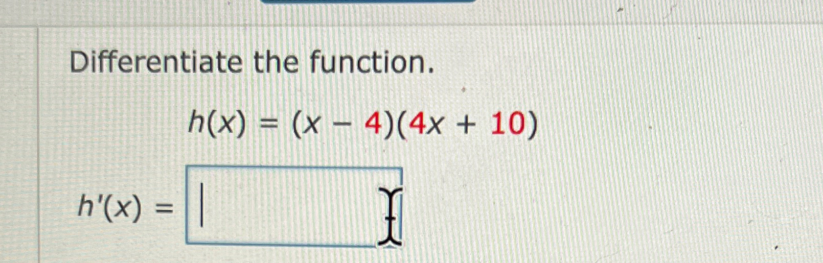 Solved Differentiate the function.h(x)=(x-4)(4x+10)h'(x)= | Chegg.com